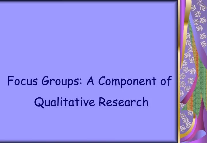 PPT - Focus Groups: A Component of Qualitative Research PowerPoint ...