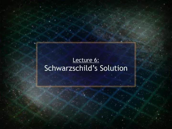 PPT - Lecture 6: Schwarzschild’s Solution PowerPoint Presentation, free ...