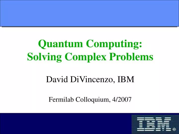 PPT - Quantum Computing: Solving Complex Problems David DiVincenzo, IBM Fermilab Colloquium, 4/ ...