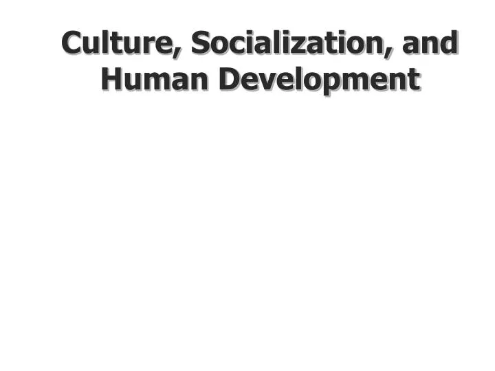 PPT - Culture, Socialization, and Human Development PowerPoint ...