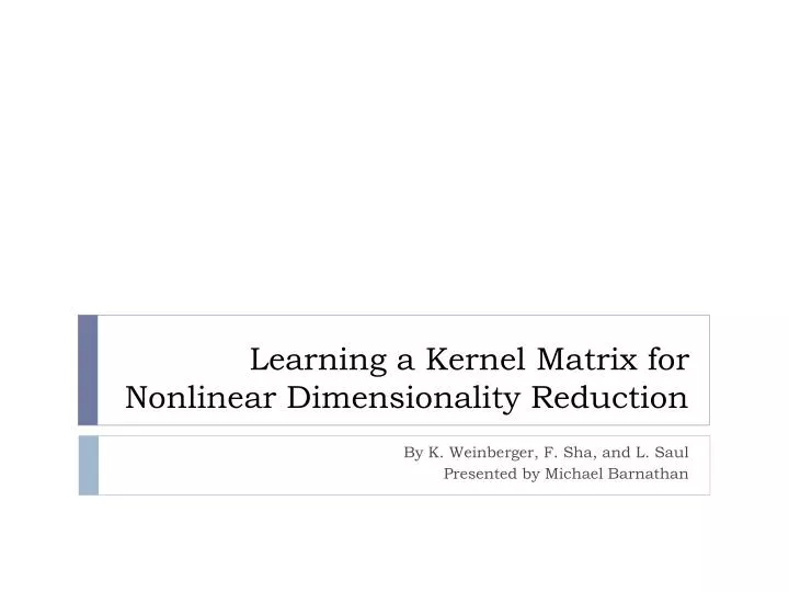 PPT - Learning a Kernel Matrix for Nonlinear Dimensionality Reduction ...