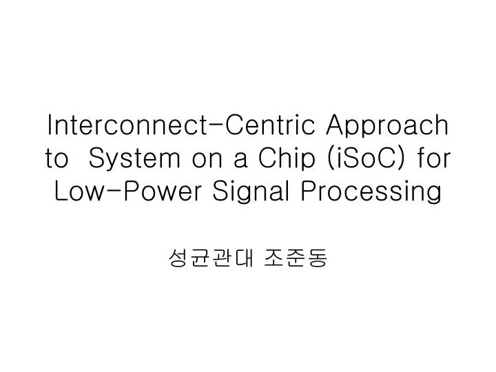 PPT - Interconnect-Centric Approach to System on a Chip (iSoC) for Low-Power Signal Processing ...