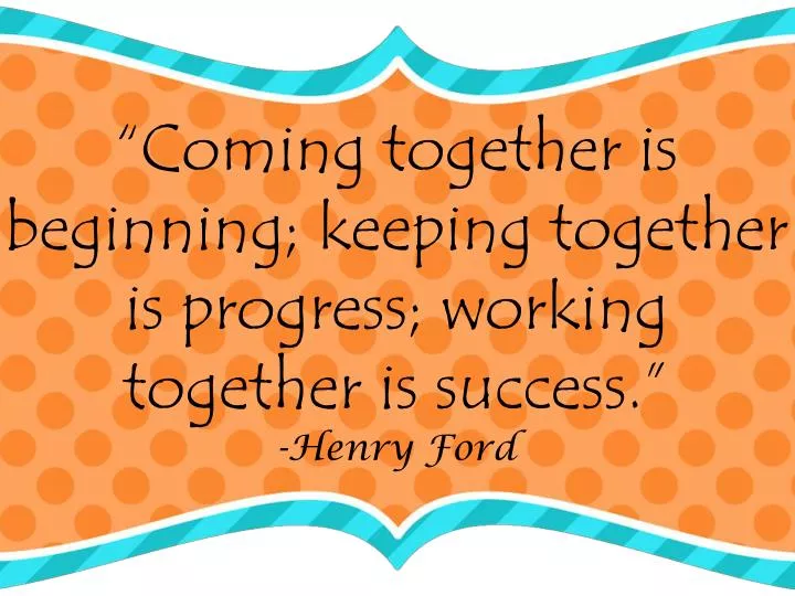 PPT - “Coming together is beginning; keeping together is progress ...
