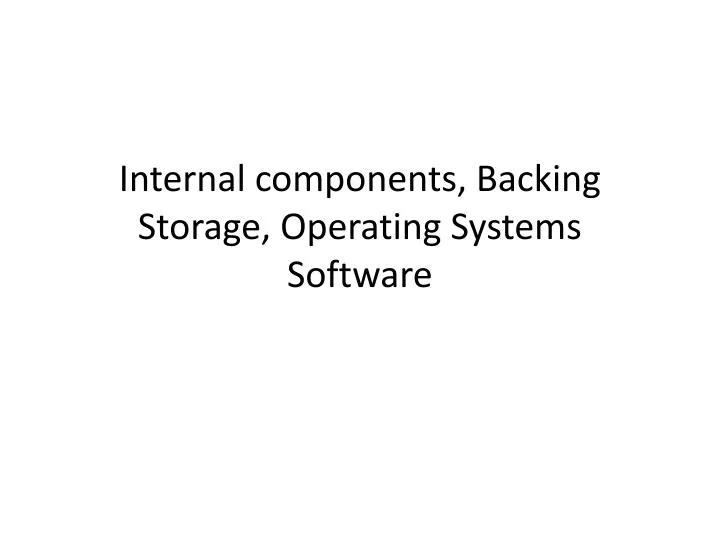 PPT - Internal components, Backing Storage, Operating Systems Software ...