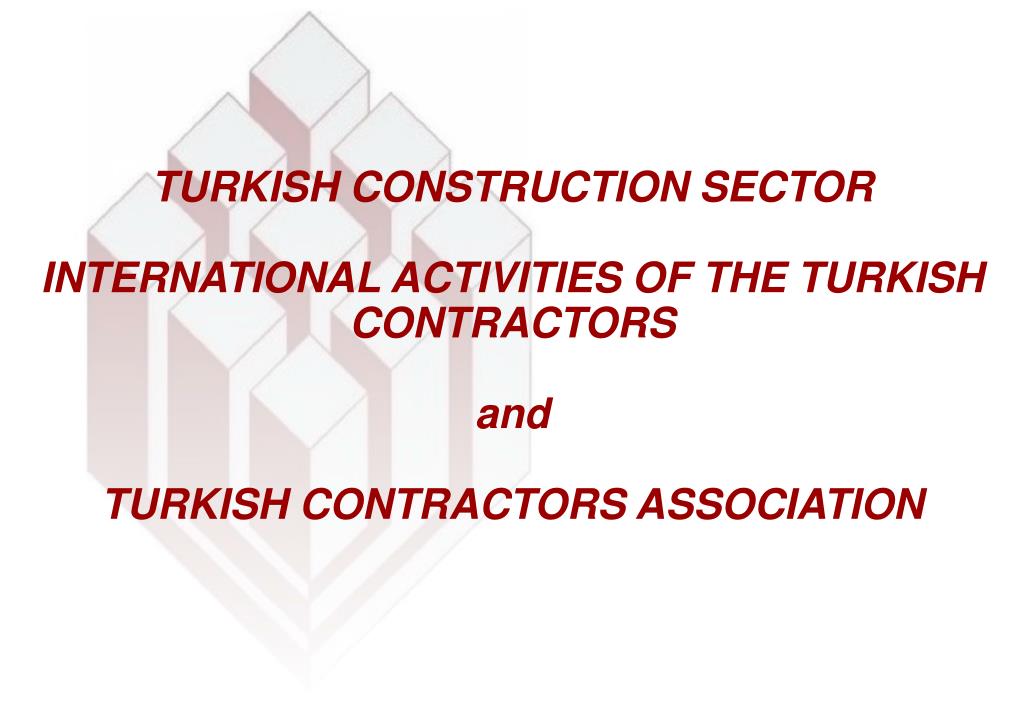 PPT - TURKISH CONSTRUCTION SECTOR INTERNATIONAL ACTIVITIES OF THE ...