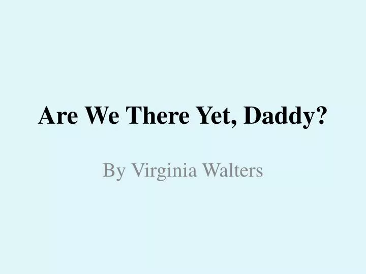 PPT - Are We There Yet, Daddy? PowerPoint Presentation, free download ...