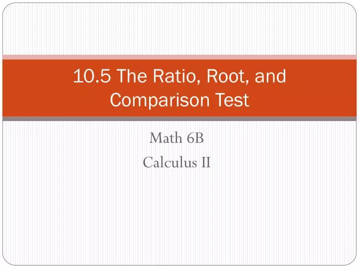 PPT - 10.5 The Ratio, Root, and Comparison Test PowerPoint Presentation ...
