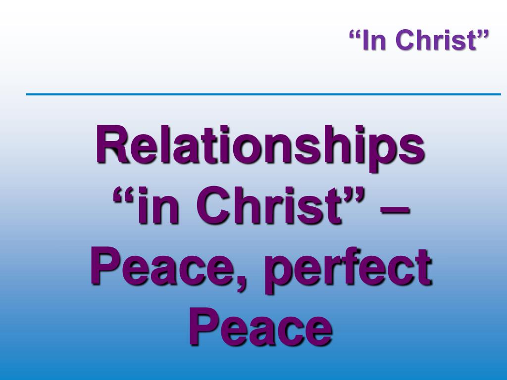 PPT - Relationships “in Christ” – Peace, perfect Peace PowerPoint ...