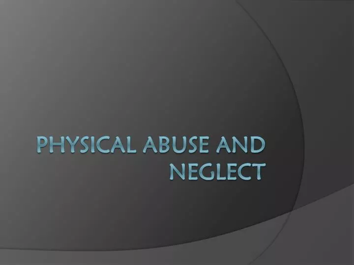 PPT - Physical Abuse and Neglect PowerPoint Presentation, free download ...