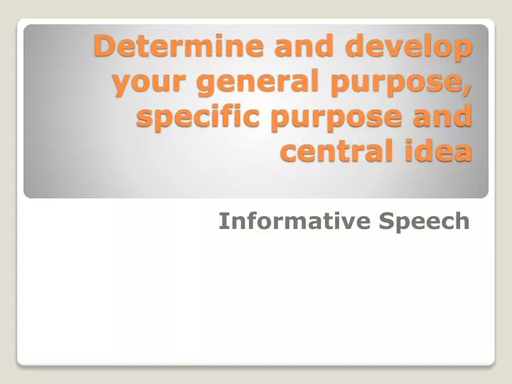 PPT - Determine and develop your general purpose, specific purpose and ...