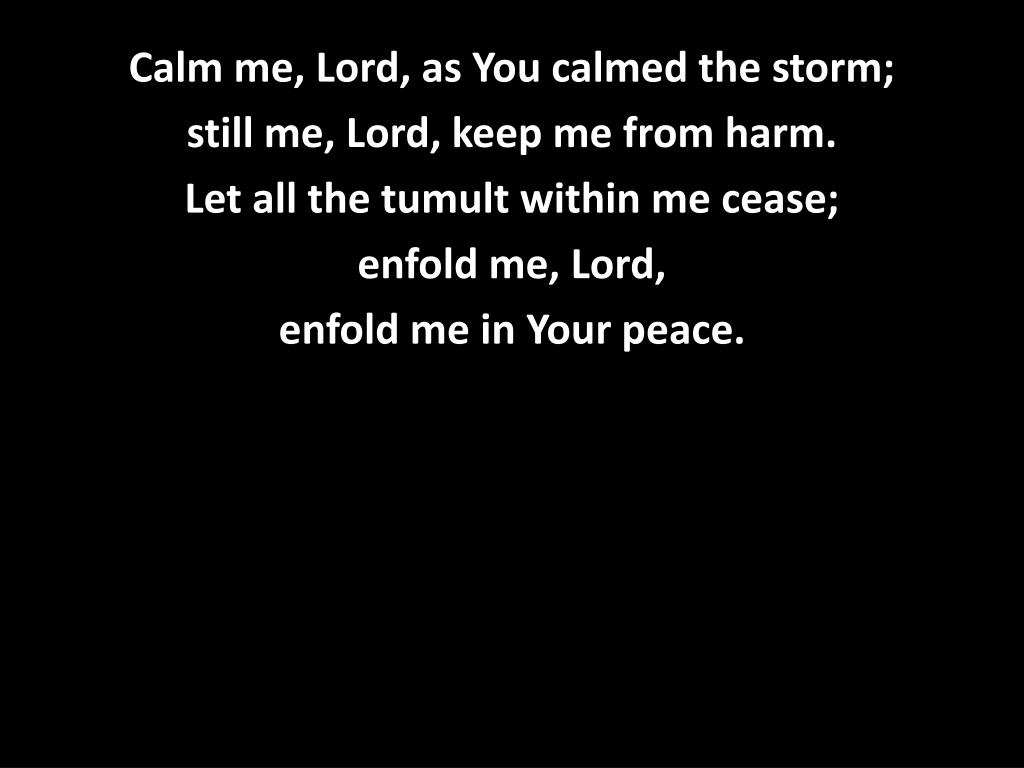 PPT - Calm me, Lord, as You calmed the storm; still me, Lord, keep me ...