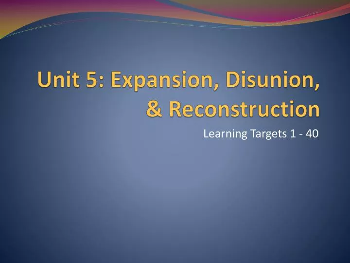PPT - Unit 5: Expansion, Disunion, & Reconstruction PowerPoint ...