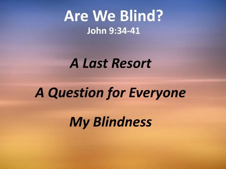 PPT - Are We B lind? John 9:34-41 PowerPoint Presentation, free ...