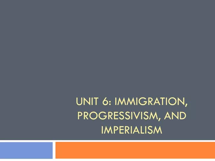 PPT - Unit 6: Immigration, Progressivism, and Imperialism PowerPoint ...
