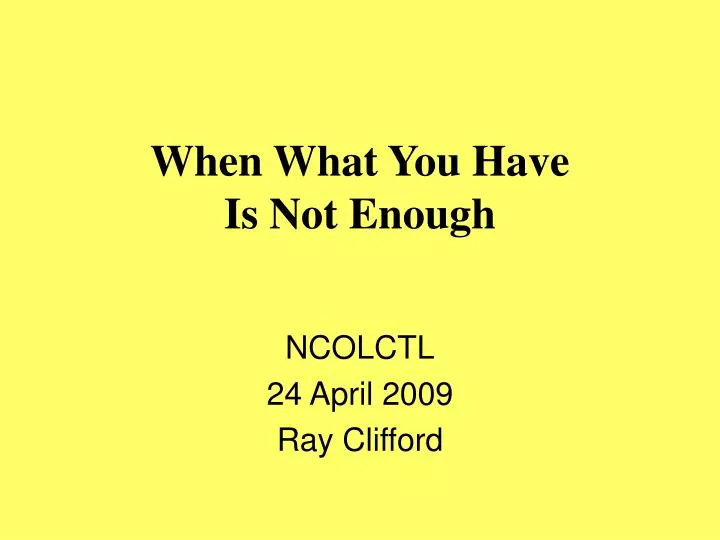 PPT - When What You Have Is Not Enough PowerPoint Presentation, free ...