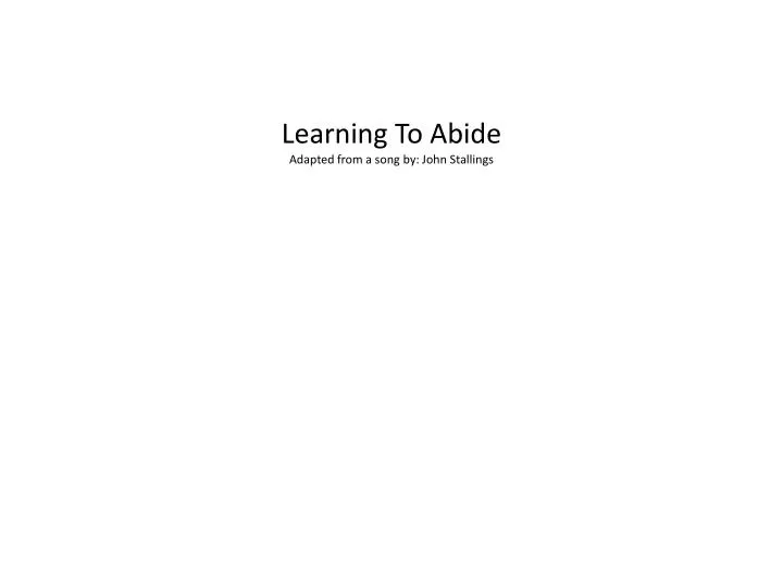 PPT - Learning To Abide Adapted from a song by: John Stallings ... PPT - Learning To Abide Adapted from a song by: John Stallings ...