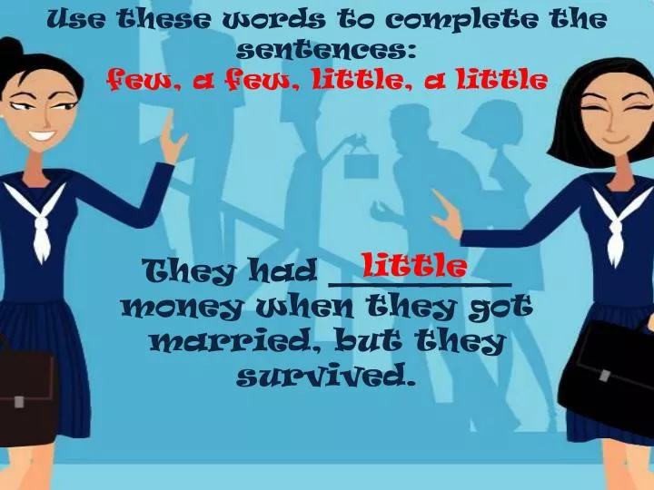 PPT - Use these words to complete the sentences: few, a few, little , a ...