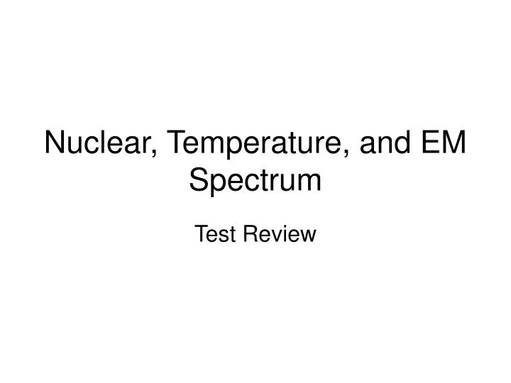 PPT - Nuclear, Temperature, and EM Spectrum PowerPoint Presentation ...