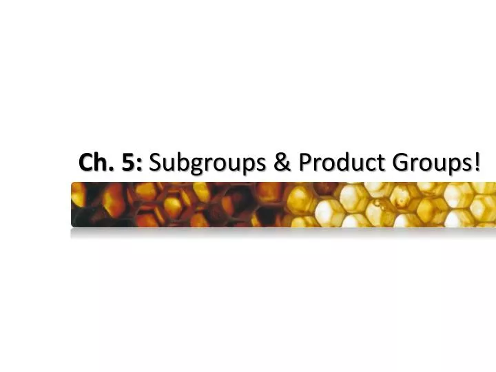PPT - Ch. 5: Subgroups & Product Groups! PowerPoint Presentation, free ...