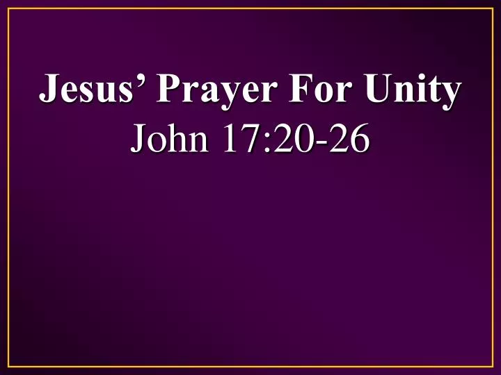 PPT - Jesus’ Prayer For Unity John 17:20-26 PowerPoint Presentation ...