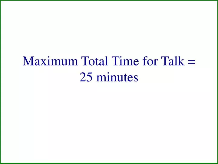 PPT - Maximum Total Time for Talk = 25 minutes PowerPoint Presentation ...
