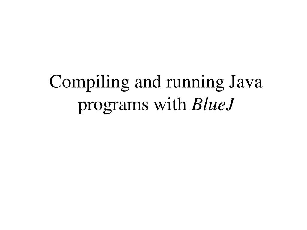 PPT - Compiling and running Java programs with BlueJ PowerPoint ... PPT - Compiling and running Java programs with BlueJ PowerPoint ...