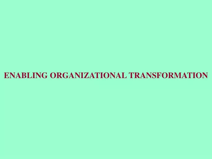 PPT - ENABLING ORGANIZATIONAL TRANSFORMATION PowerPoint Presentation ...