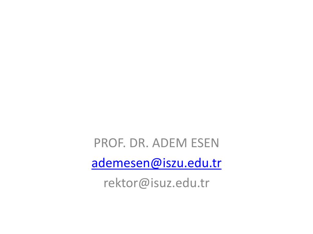 PPT - PROF. DR. ADEM ESEN ademesen@iszu.tr rektor@isuz.tr PowerPoint ...