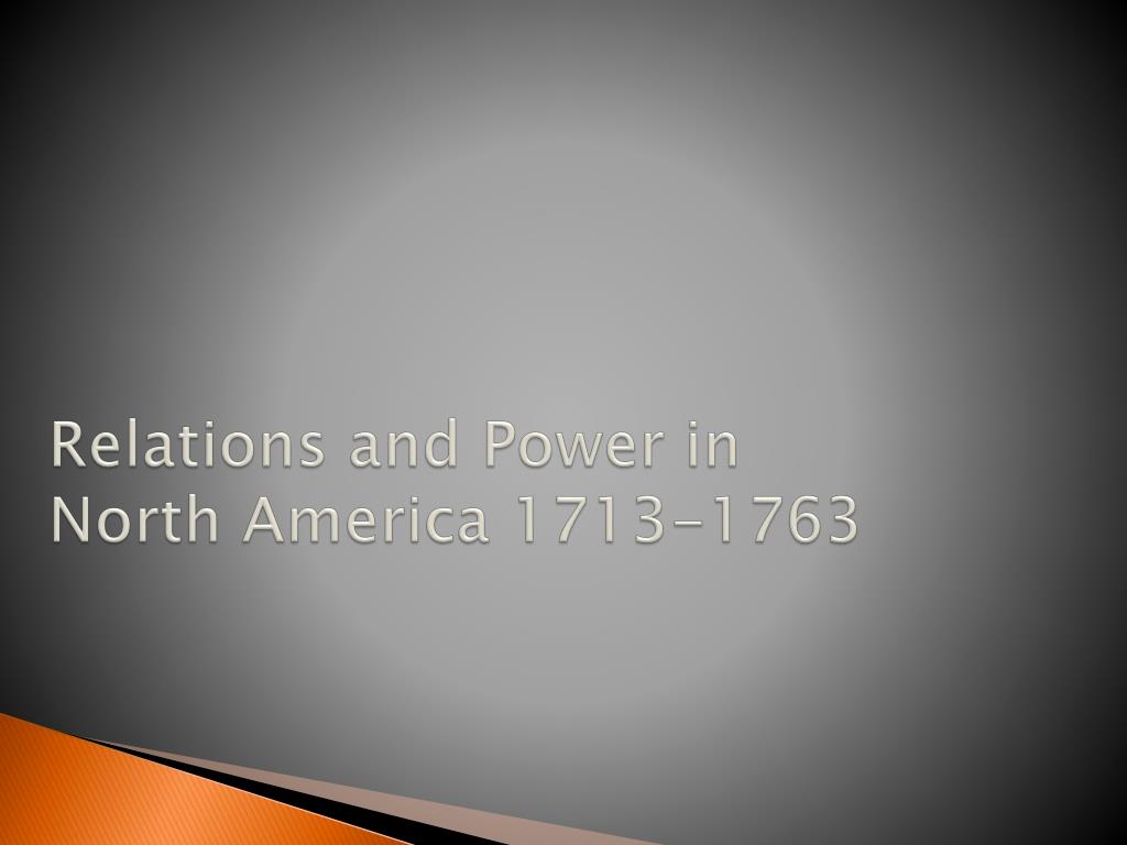 PPT - Relations and Power in North America 1713-1763 PowerPoint ...
