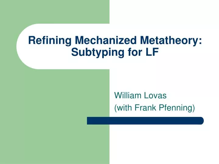 PPT - Refining Mechanized Metatheory: Subtyping for LF PowerPoint ...