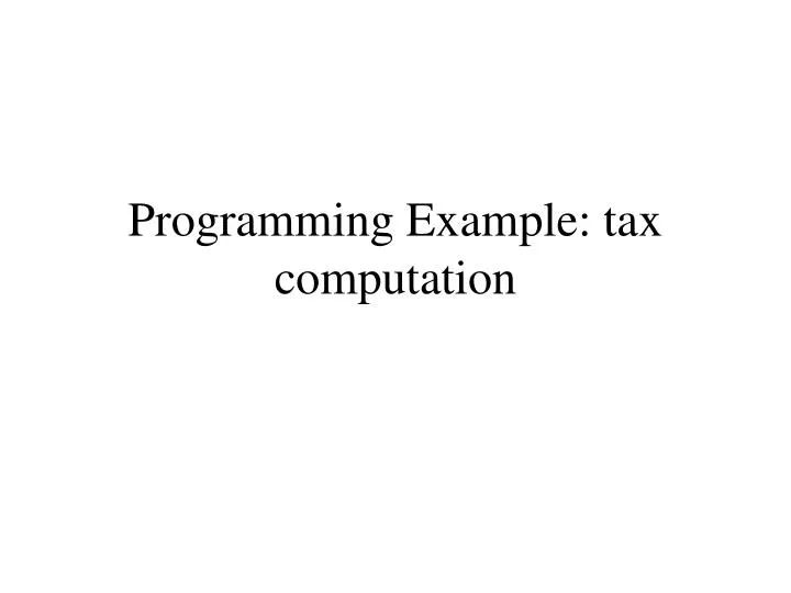 PPT - Programming Example: tax computation PowerPoint Presentation ...