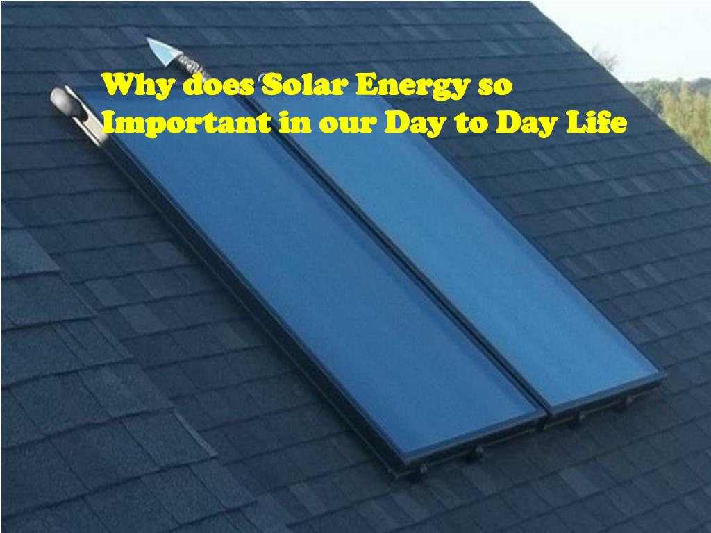 PPT - Why does Solar Energy so Important in our Day to Day Life ...