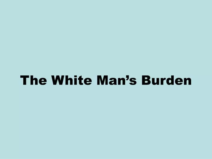 PPT - The White Man’s Burden PowerPoint Presentation, free download ...