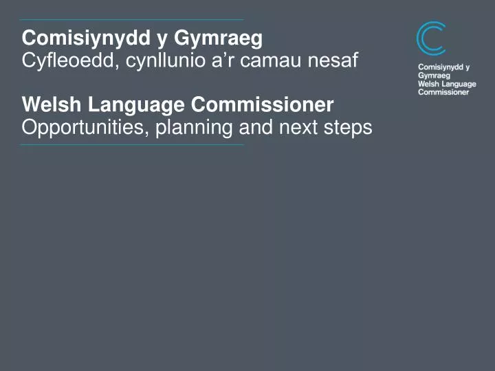 PPT - Comisiynydd y Gymraeg Cyfleoedd, cynllunio a’r camau nesaf Welsh ...