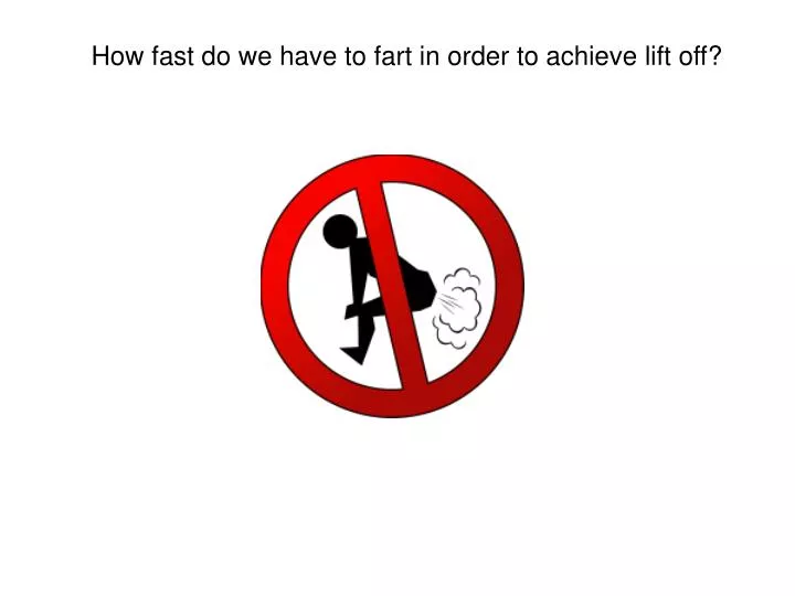 PPT - How fast do we have to fart in order to achieve lift off ...