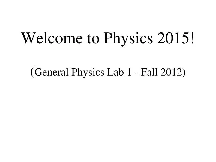 PPT - Welcome to Physics 2015! ( General Physics Lab 1 - Fall 2012 ...