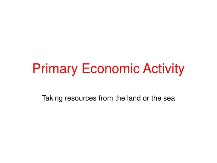 PPT - Primary Economic Activity PowerPoint Presentation, free download ...