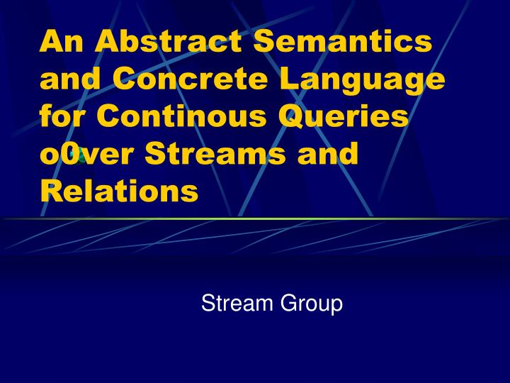 PPT - An Abstract Semantics and Concrete Language for Continous Queries ...