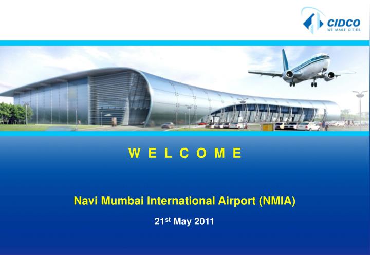 PPT - W E L C O M E Navi Mumbai International Airport (NMIA) 21 st May ...
