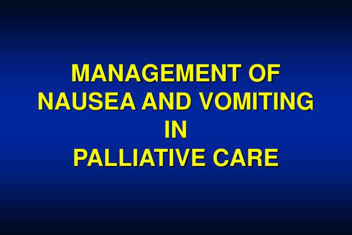PPT - MANAGEMENT OF NAUSEA AND VOMITING IN PALLIATIVE CARE PowerPoint ...