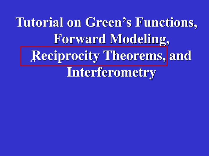 PPT - Tutorial on Green’s Functions, Forward Modeling, Reciprocity ...