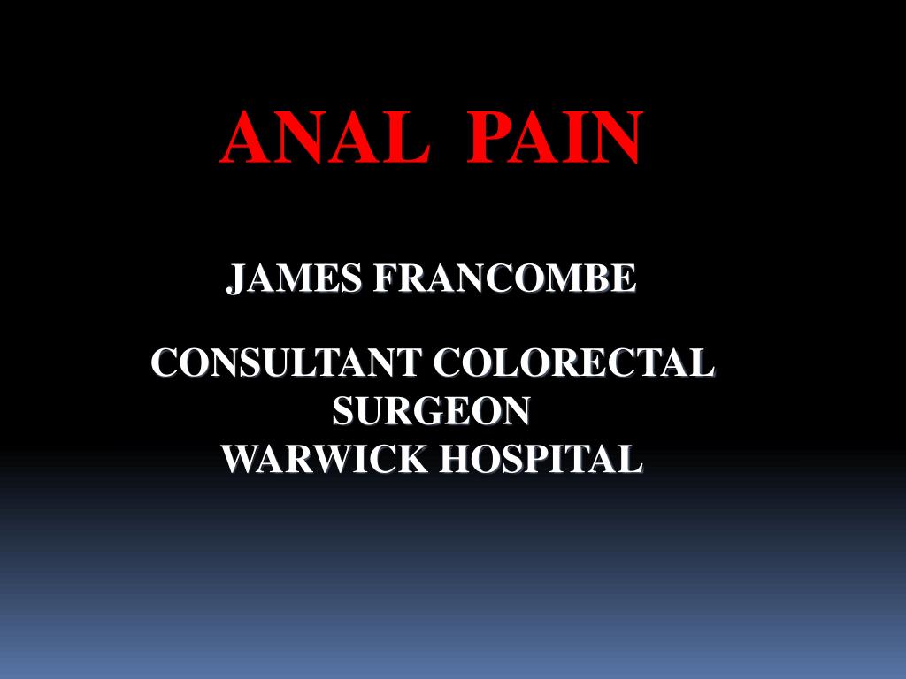 PPT - ANAL PAIN JAMES FRANCOMBE CONSULTANT COLORECTAL SURGEON WARWICK ...