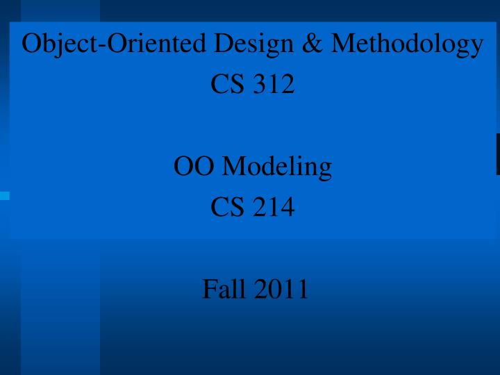 PPT - Object-Oriented Design & Methodology CS 312 OO Modeling CS 214 ...