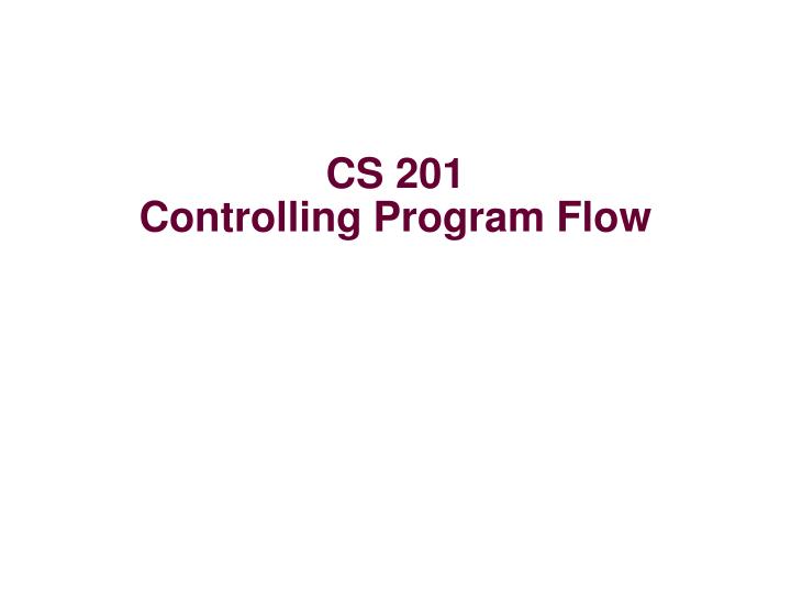 PPT - CS 201 Controlling Program Flow PowerPoint Presentation, free ...
