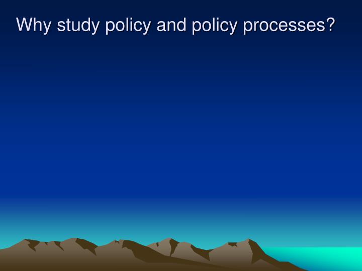 PPT - Why study policy and policy processes? PowerPoint Presentation ...