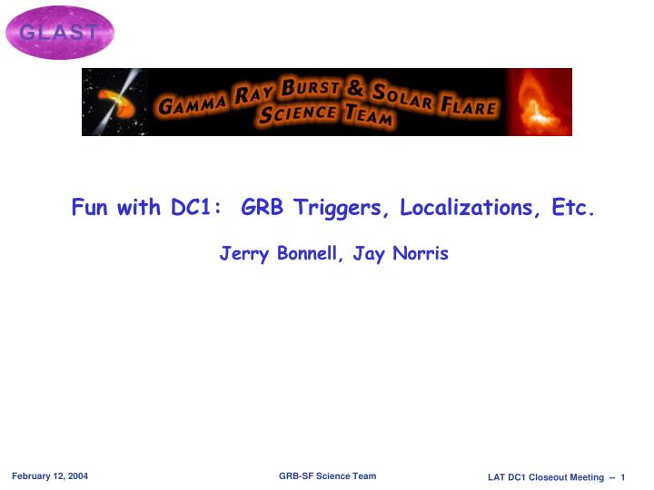 PPT - Fun with DC1: GRB Triggers, Localizations, Etc. Jerry Bonnell ...
