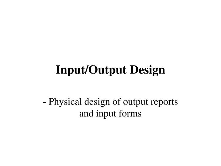 PPT - Input/Output Design PowerPoint Presentation, free download - ID ...
