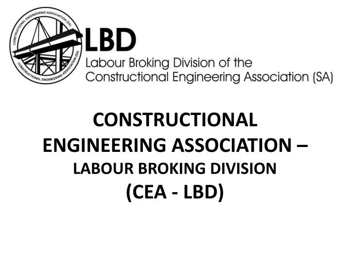 PPT - CONSTRUCTIONAL ENGINEERING ASSOCIATION – LABOUR BROKING DIVISION ...
