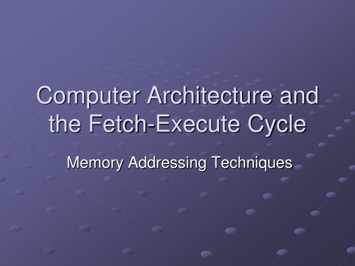PPT - Computer Architecture and the Fetch-Execute Cycle PowerPoint ...