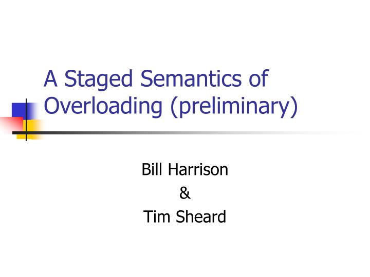 PPT - A Staged Semantics of Overloading (preliminary) PowerPoint ...